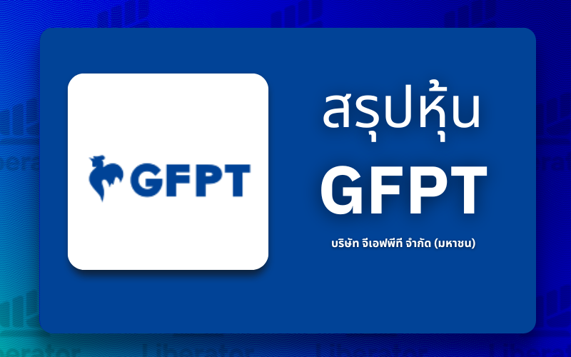 สรุปหุ้น GFPT : บริษัท จีเอฟพีที จำกัด (มหาชน) | Liberator