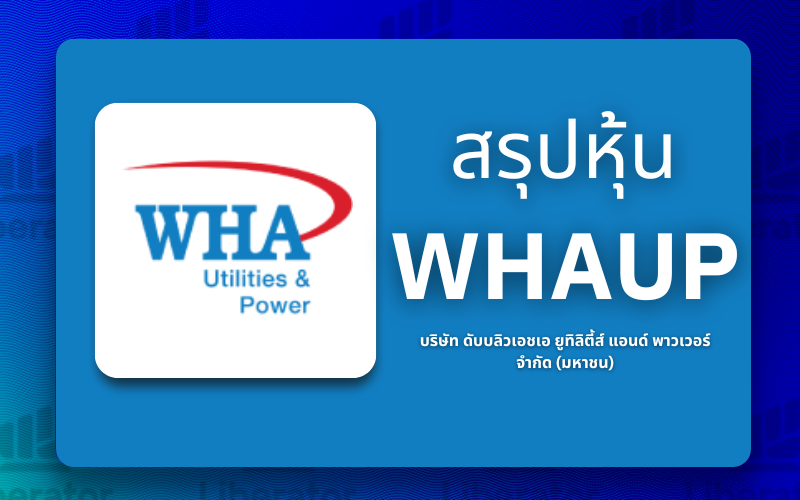 สรุปหุ้น WHAUP : บริษัท ดับบลิวเอชเอ ยูทิลิตี้ส์ แอนด์ พาวเวอร์ จำกัด (มหาชน) | Liberator