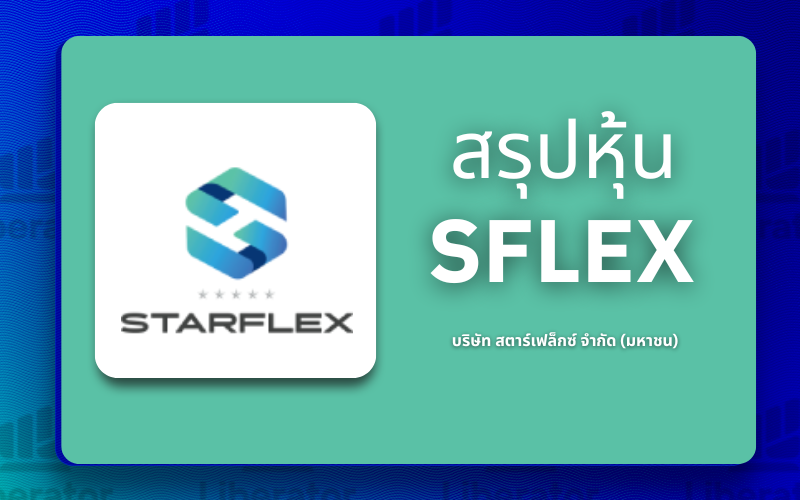 สรุปหุ้น SFLEX : บริษัท สตาร์เฟล็กซ์ จำกัด (มหาชน) | Liberator